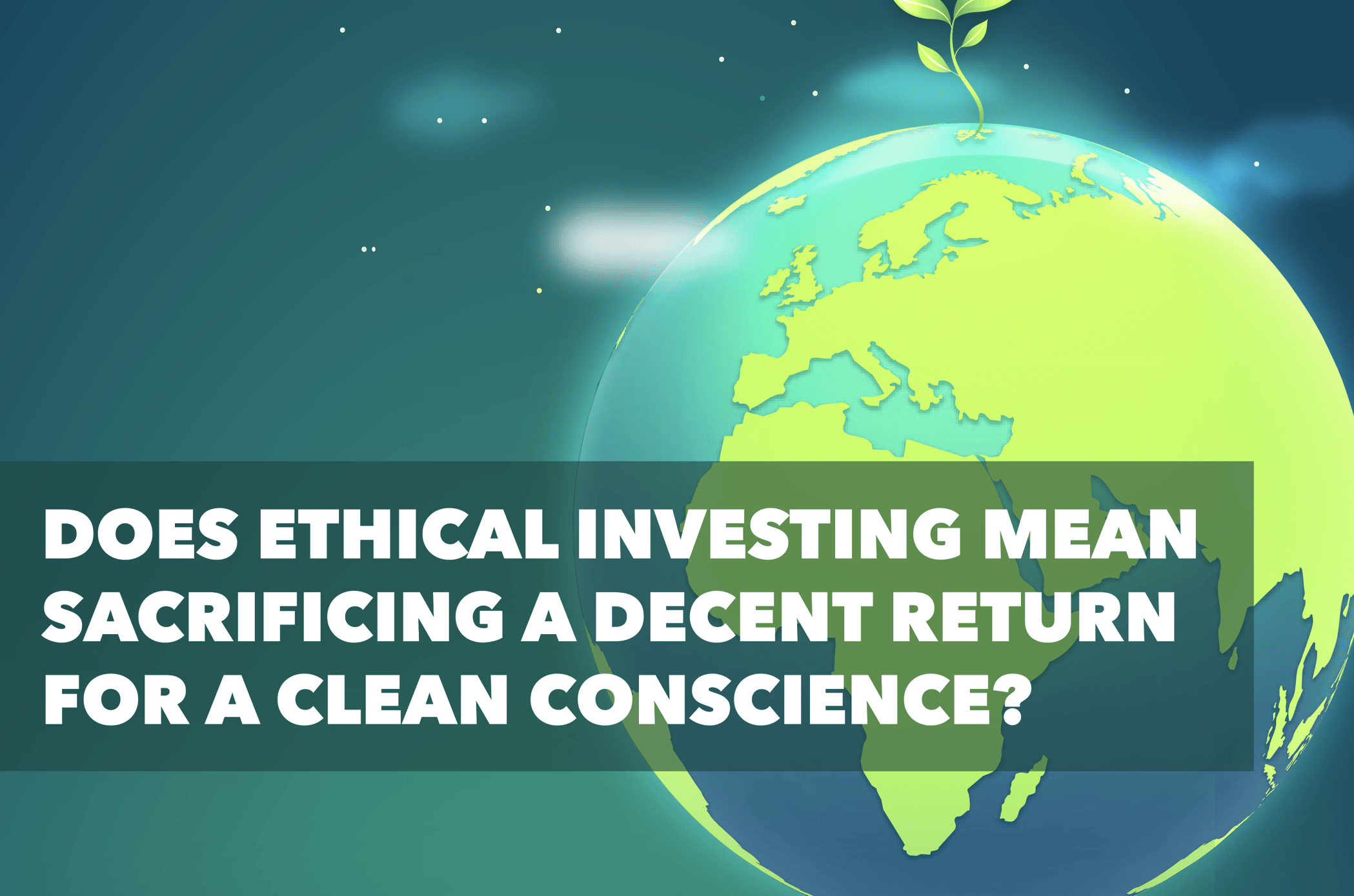 Does Ethical Investing Mean Sacrificing Returns For A Clean Conscience?