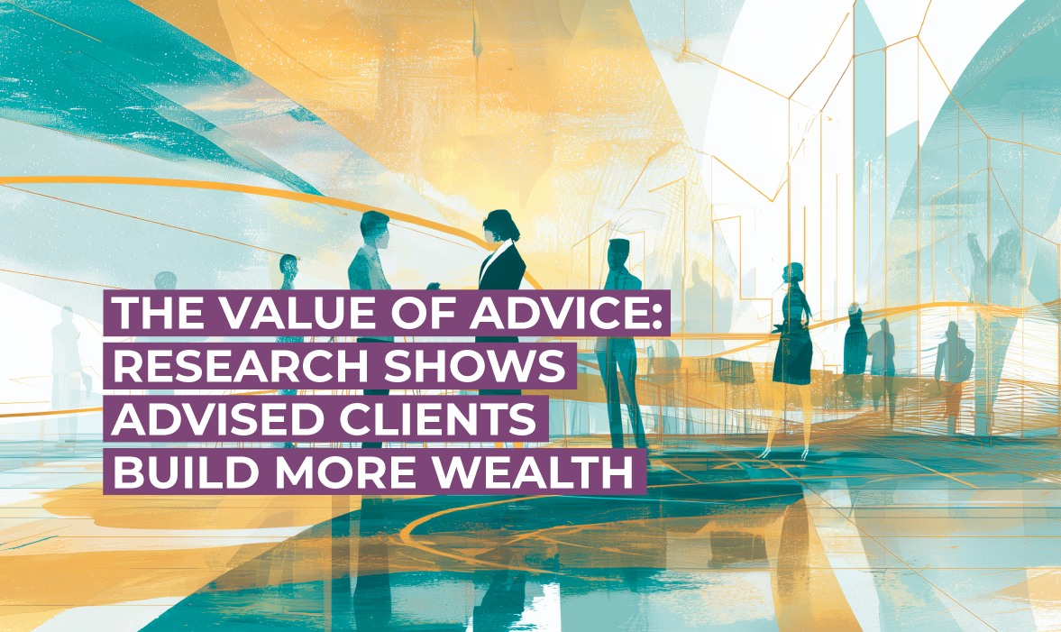 The Value of Advice: Why Research Shows Advised Clients Build More Wealth